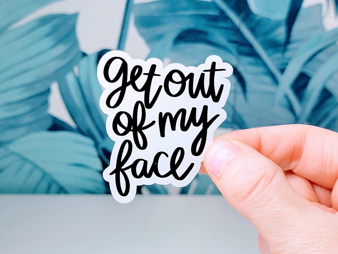 Get Out of My Face Sticker, Vinyl, Laptop Sticker, Funny Sticker, Water ...