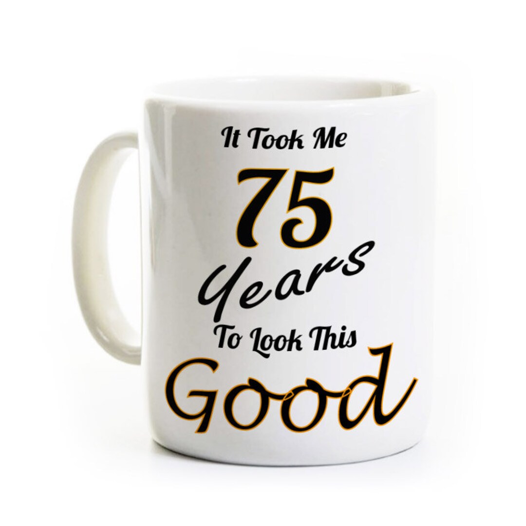 75th Birthday Gift Coffee Mug - It Took Me 75 Years to Look This Good ...
