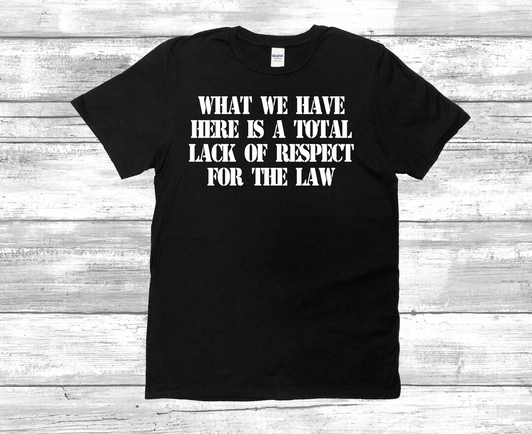 What We Have Here is A Total Lack of Respect for the Law - Unisex T ...