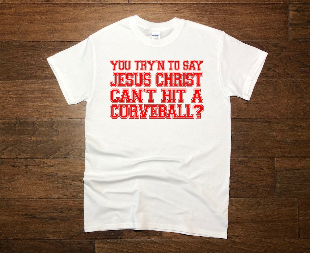 You Try'n to Say Jesus Christ Can't Hit A Curveball? Unisex T-shirt - Etsy