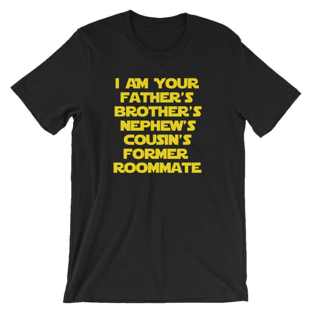 I Am Your Fathers Brothers Nephews Cousins Former Roommate Unisex T