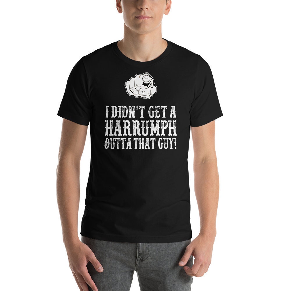 I Didn't Get A Harrumph Outta That Guy Unisex T-shirt - Etsy