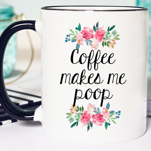 Coffee Poop Mug Coffee Makes Me Poop Mug Floral Coffee Poop - Etsy