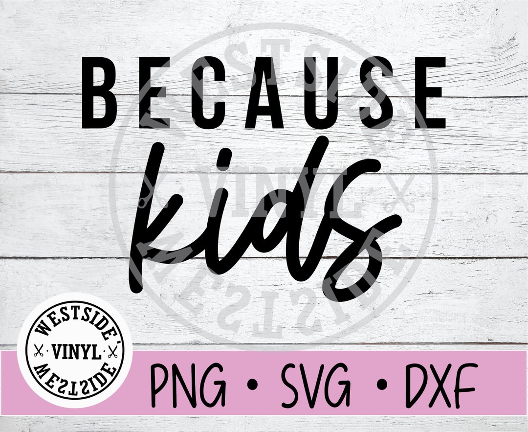 BECAUSE KIDS - Svg Files - Svg - Kids Svg - Svg Downloads - Svg Because ...