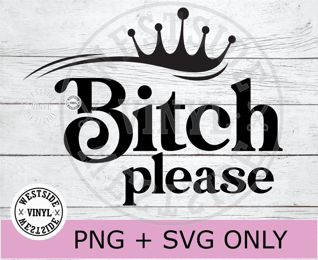 Bitch Please Svg Cut File Bitch Bitch Svg Files Bitch - Etsy