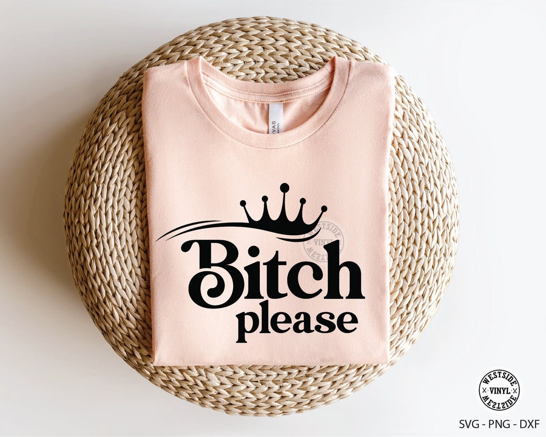 Bitch Please - Svg Cut File Bitch - Bitch Svg Files - Bitch - Funny Cut ...