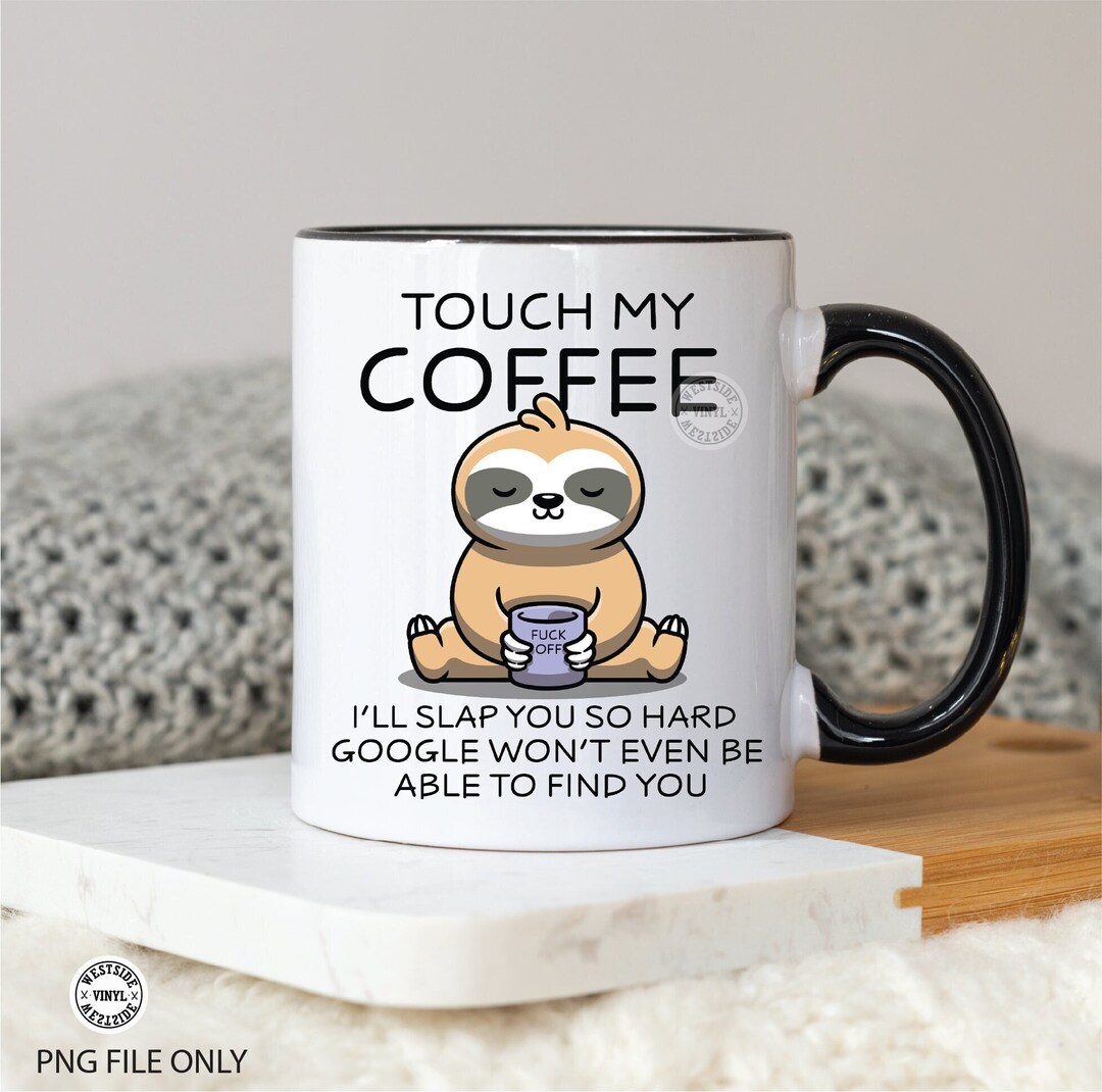Touch My Coffee Sloth - Png Downloads - Funny Mug Files - Png Files ...