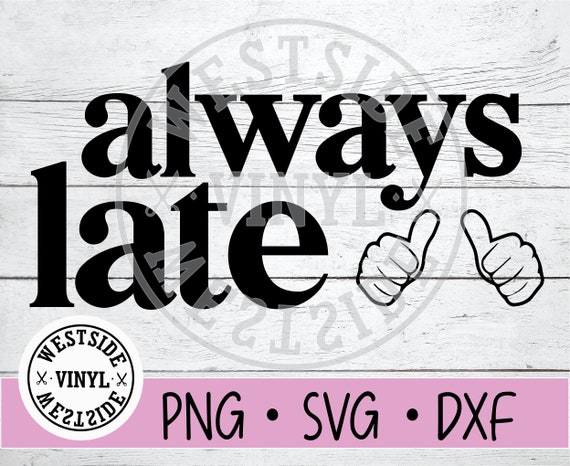 ALWAYS LATE SVG Svg Files Svg late Svg Svg Downloads - Etsy