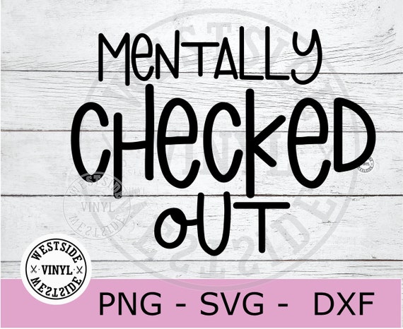 Mentally Checked Out Svg Cut File Svg Cut Files Funny Svg | Etsy