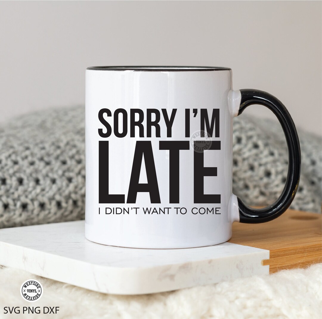 Sorry I'm Late I Didn't Want to Come Svg Cut File - Svg Cut Files ...