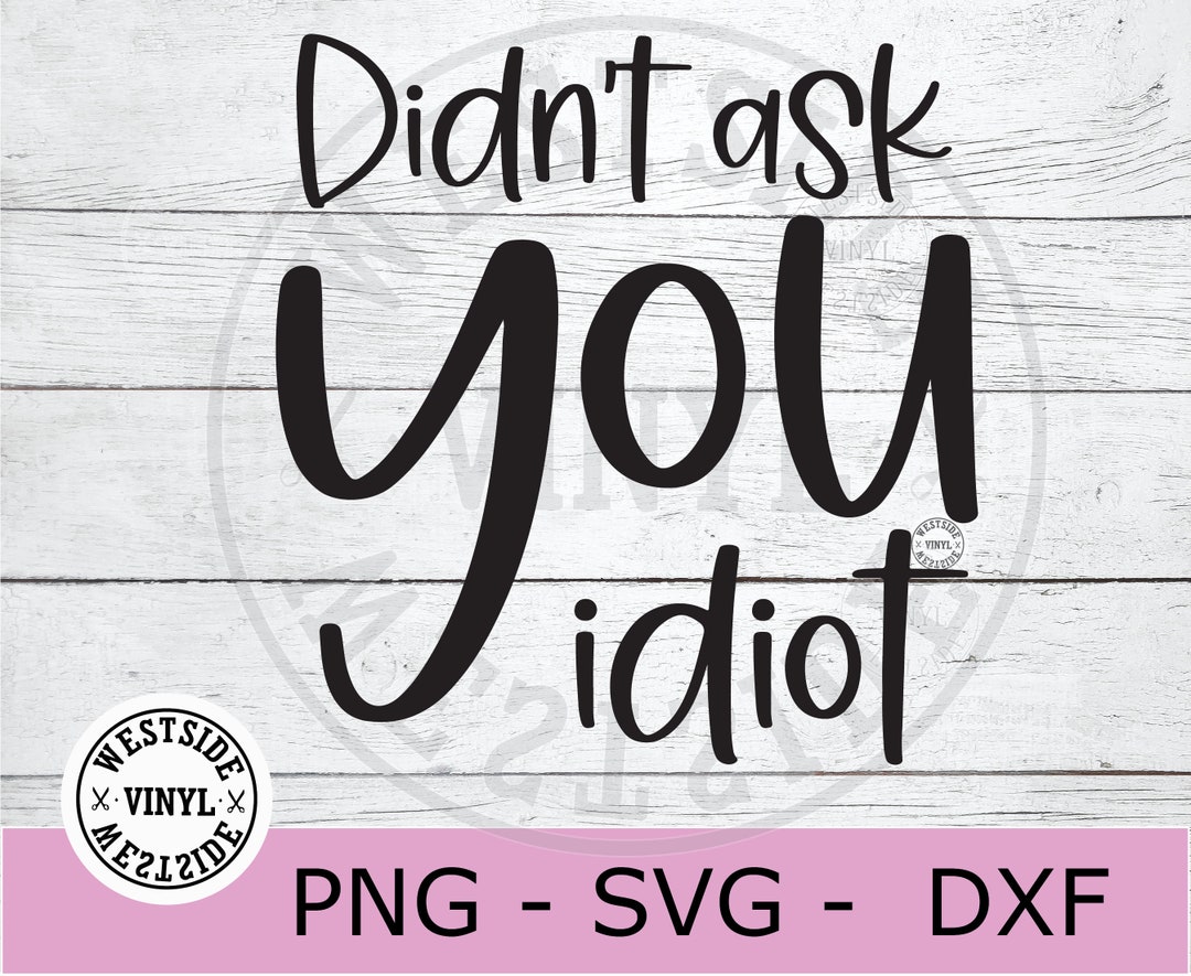 Idiot Svg File - Svg Files - Svg Quotes - Funny Shirt Quotes - Didn't ...