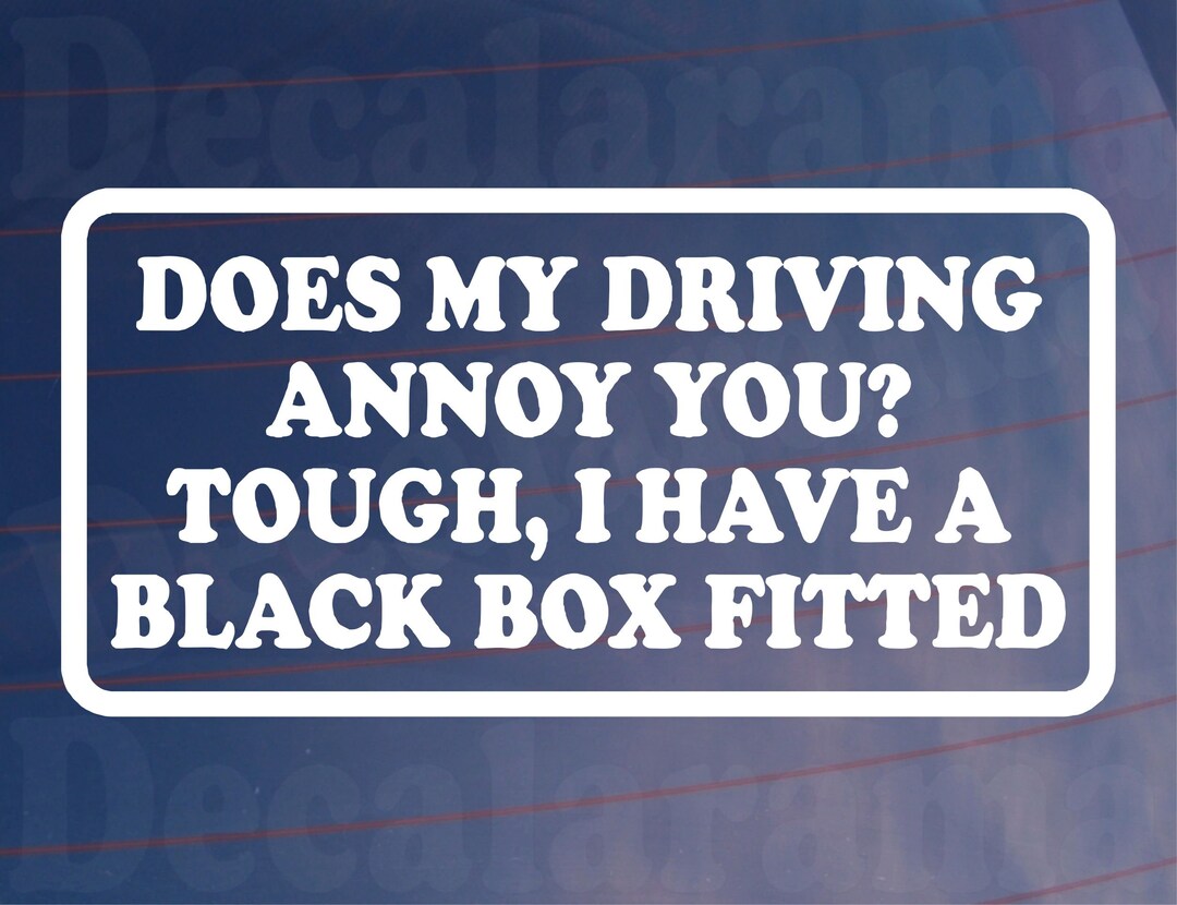 Car Sticker Does My Driving Annoy You I Have A Black Box Fitted Novelty ...