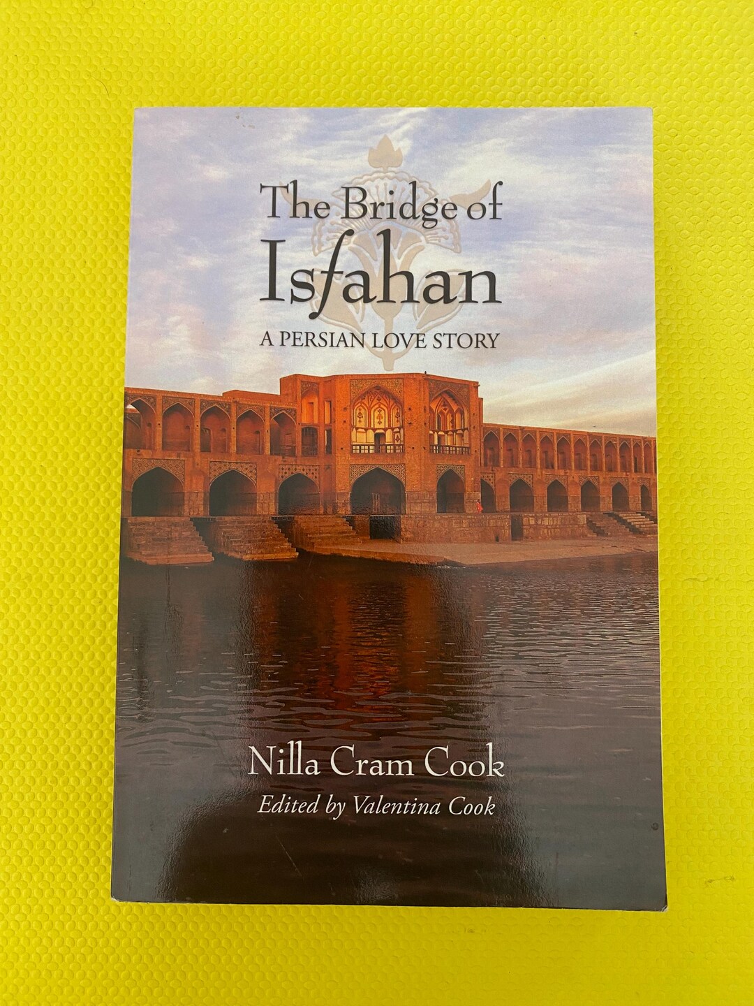 The Bridge of Isfahan A Persian Love Story Nilla Cram Cook Edited by ...