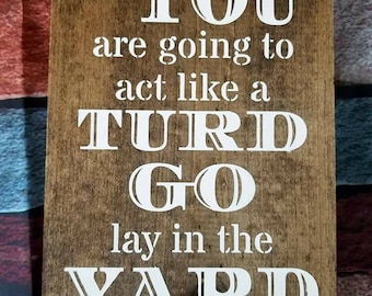 If You Are Going to Act Like a Turd Go Lay in the Yard Sign. - Etsy