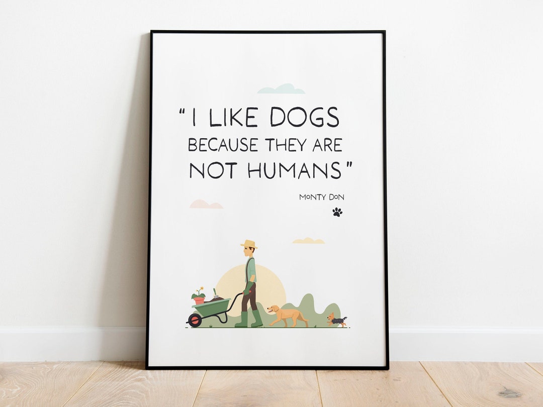 Monty Don Quote - I Like Dogs, Because They Are Not Humans - Shipped ...