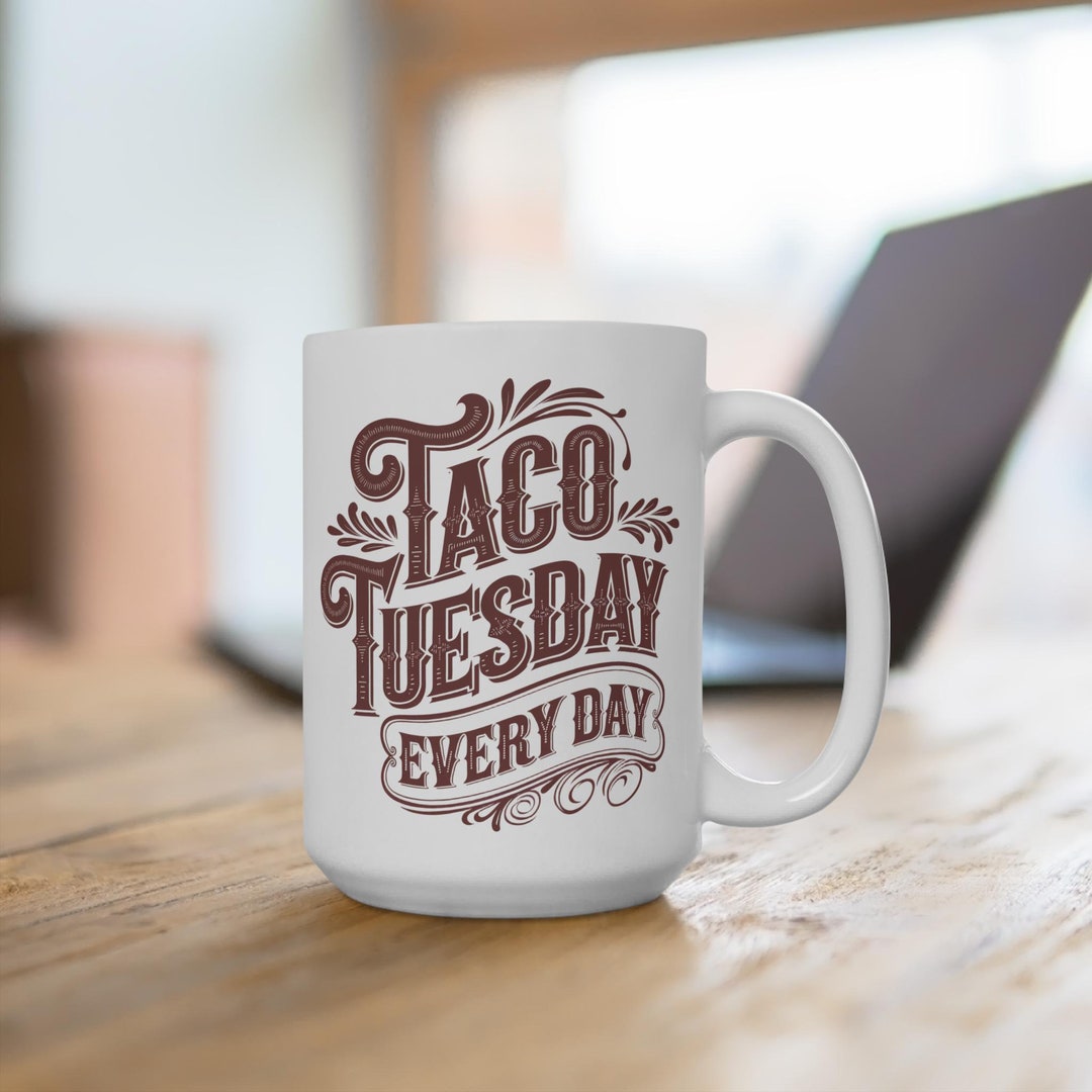 Taco Tuesday Every Day Mug - High Quality Ceramic Coffee Mug 15 Oz ...