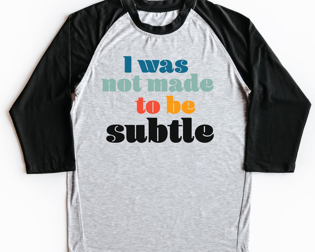 I Was Not Made to Be Subtle | Feminist Raglan| Girl Power Raglan ...