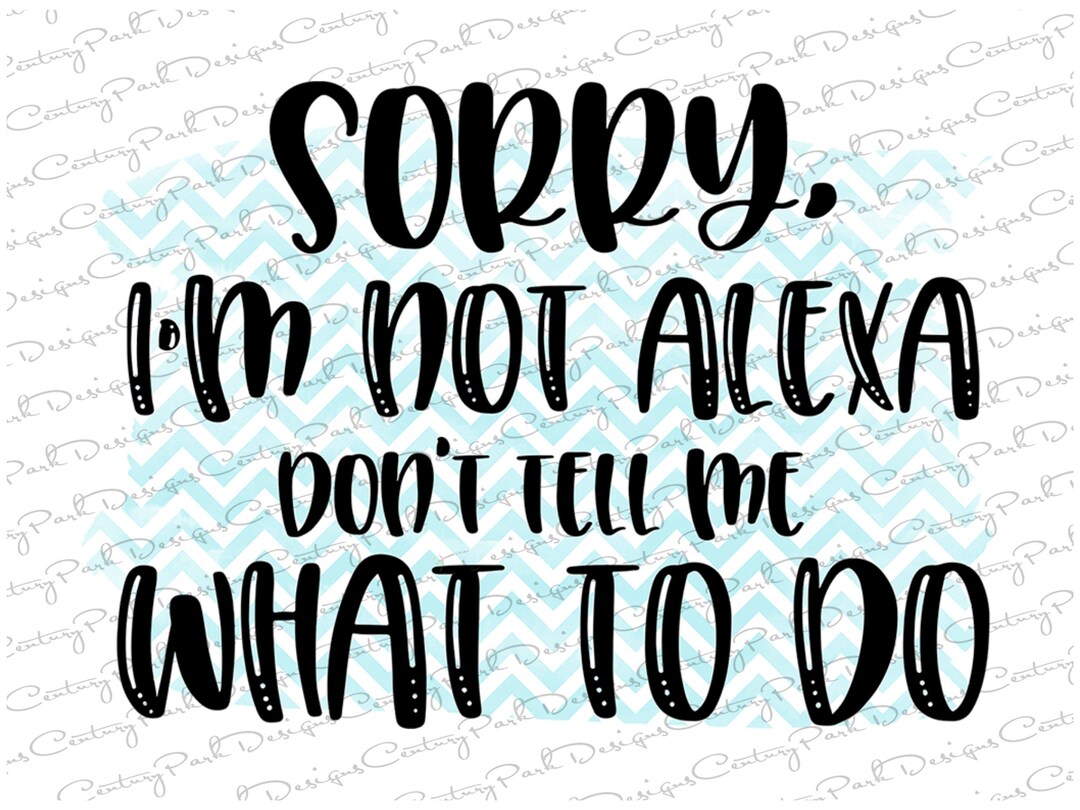 Sorry I'm Not Alexa Don't Tell Me What to Do - Etsy