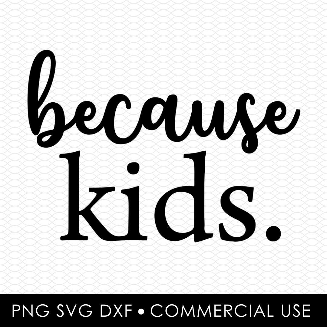 Because Kids Svg Dxf Png, Laser Cut File, Sublimation Design, Svg Cut ...