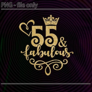 55 and Fabulous SVG Png With Crown and Heart Gold Glitter Birthday ...