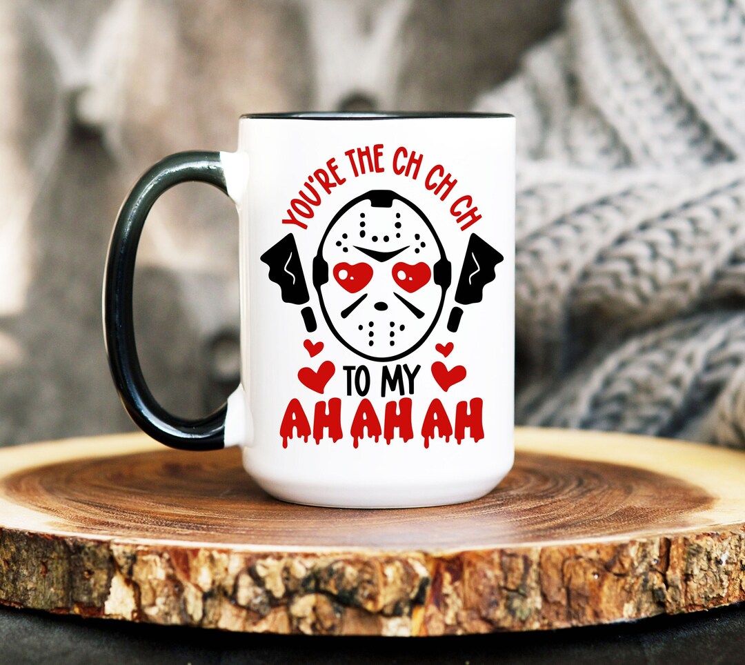You're the Ch Ch Ch to My Ah Ah Ah Jason Voorhees, Funny Coffee Mug ...