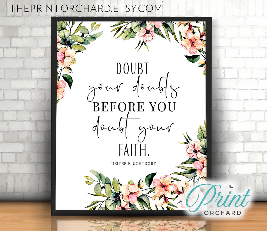Doubt Your Doubts Before You Doubt Your Faith - Dieter F Uchtdorf Quote ...
