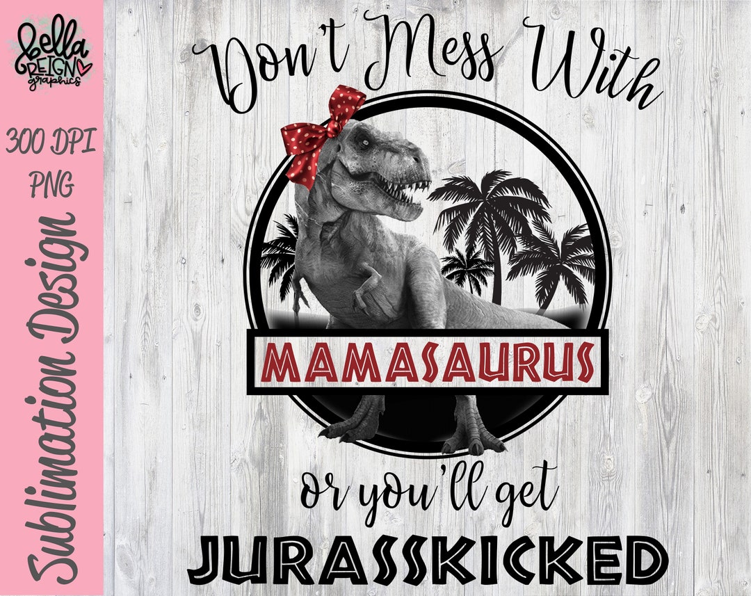 Mamasaurus PNG - Don't Mess With Mamasaurus or You'll Jurasskicked - NO ...