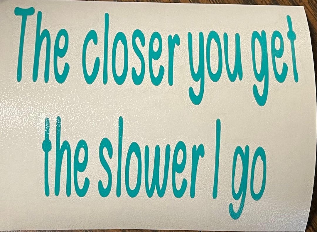 The Closer You Get the Slower I Go Vinyl Decal Sticker/funny/vinyl ...