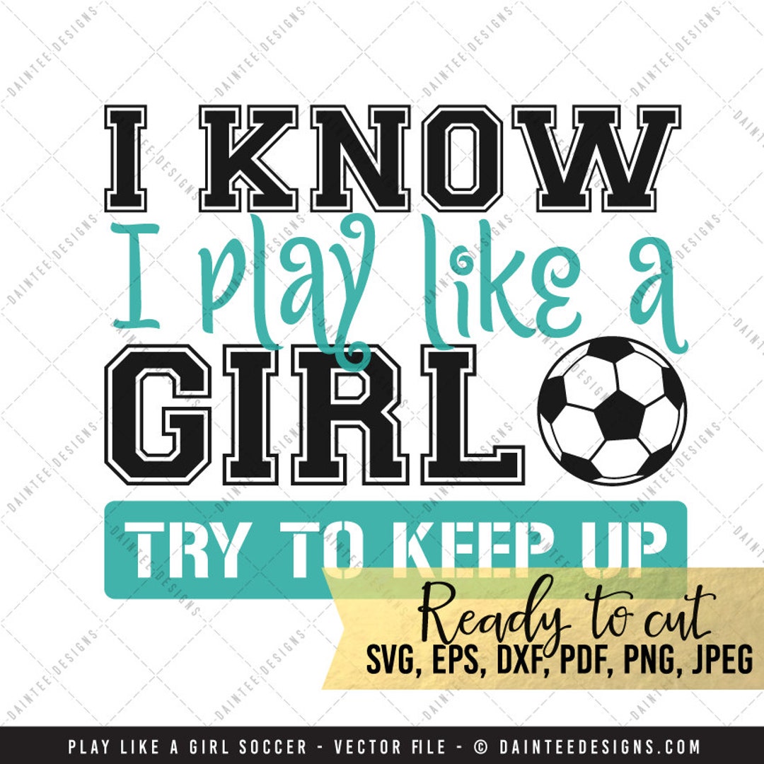 Play Like A Girl Soccer - SVG, Vector, DXF, EPS, Digital Cut File ...