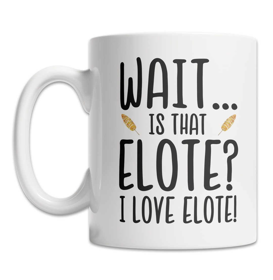 I Love Elote Mug Elote Lover Mug Cute Elote Gift Idea Cute Mexican Food ...