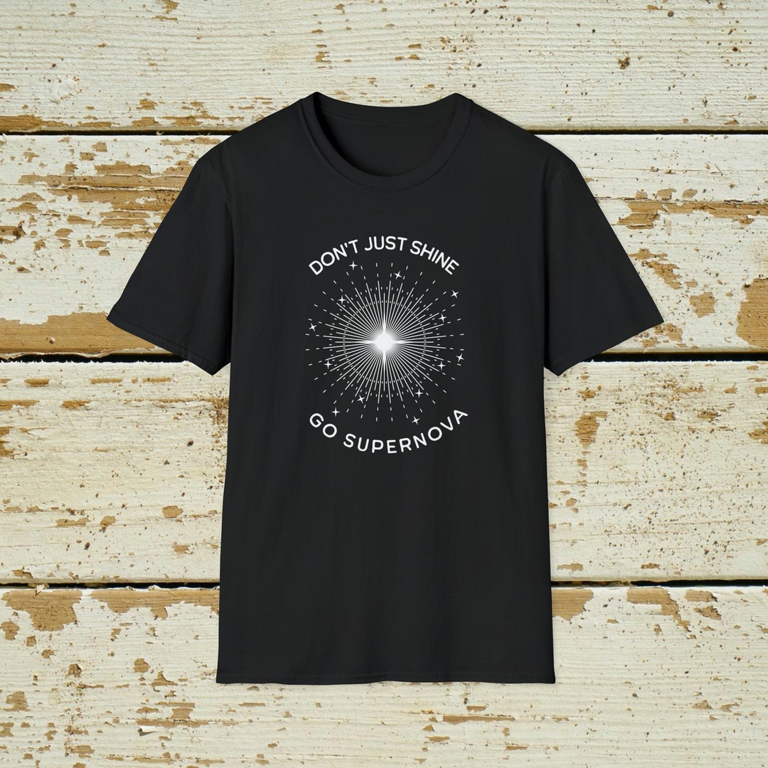 Don't Just Shine, GO Supernova Tee Shirt, Stargazer T-shirt, Stars ...