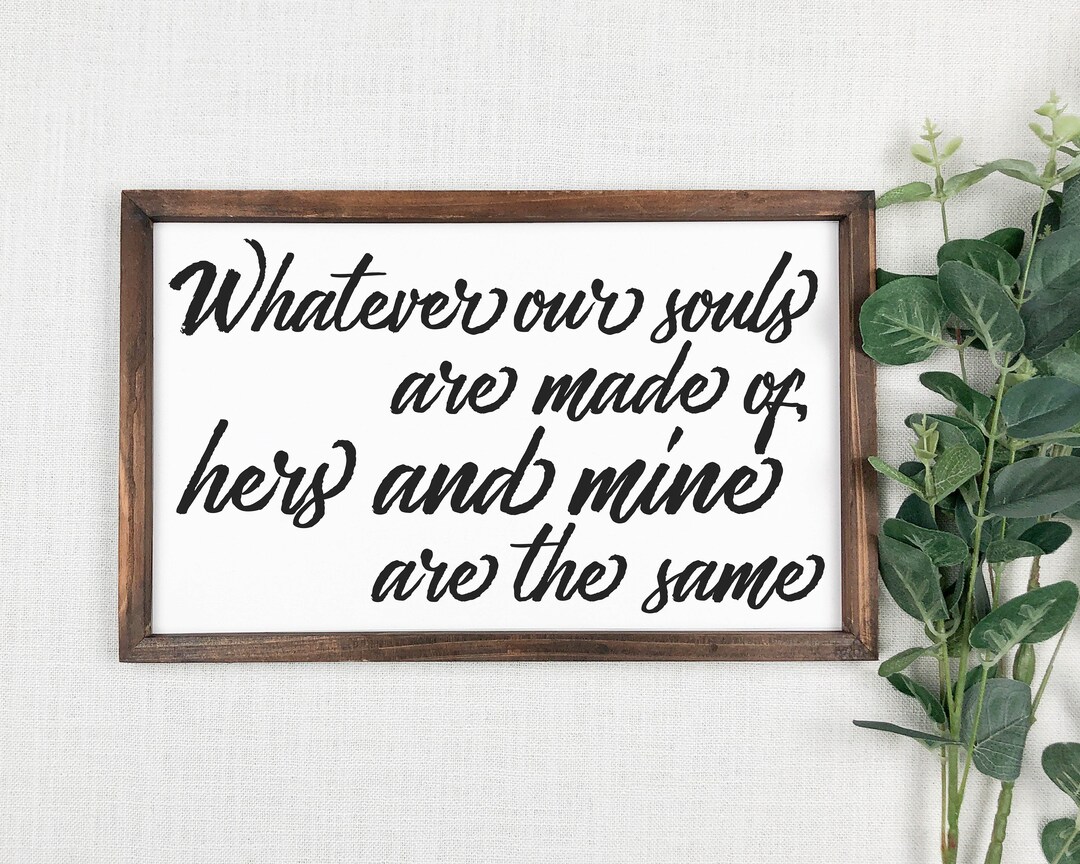 Whatever Are Souls Are Made of Hers and Mine Are the Same Sign, Wood ...