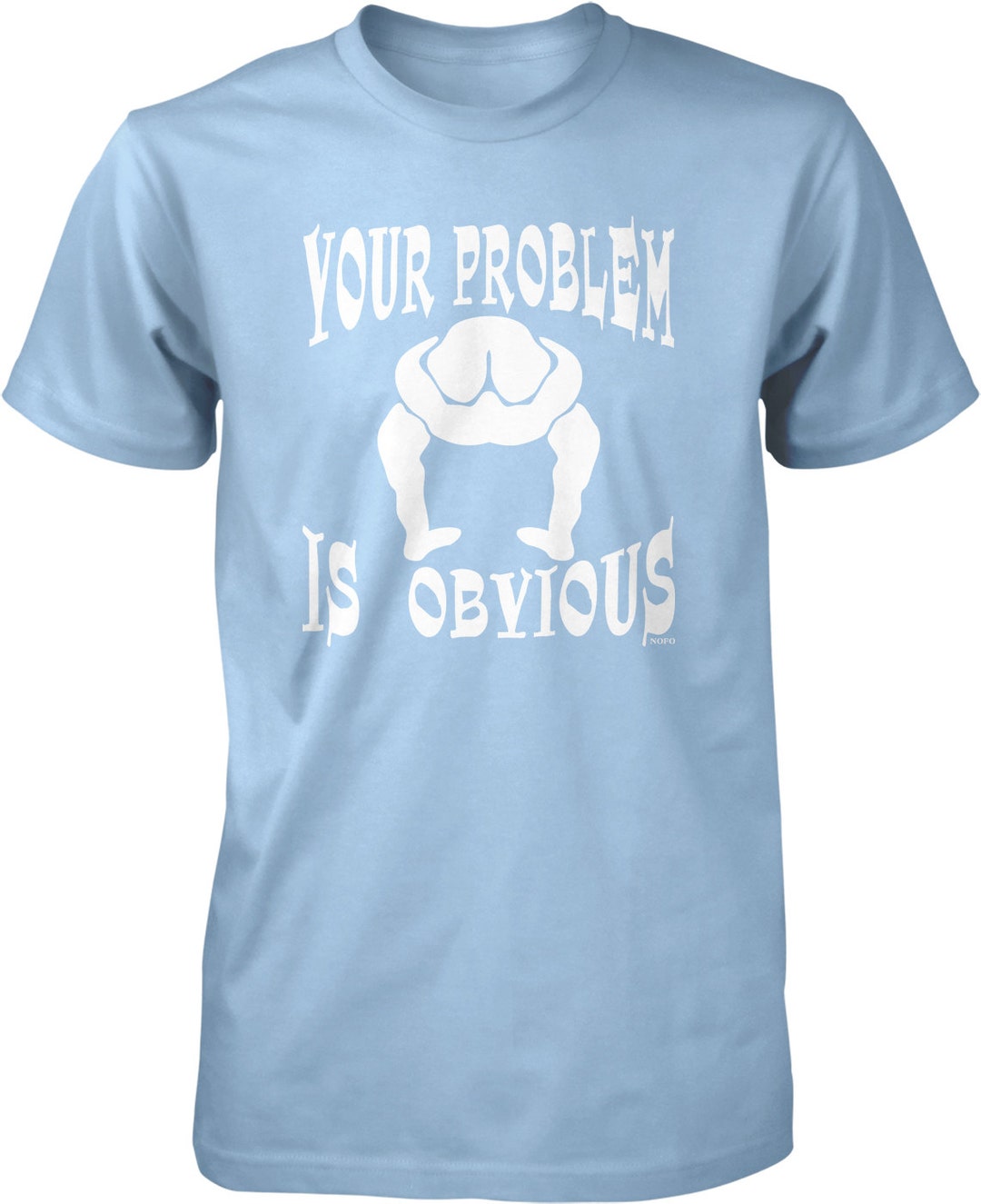 Your Problem is Obvious, Your Head is up Your Ass Men's T-shirt, NOFO ...