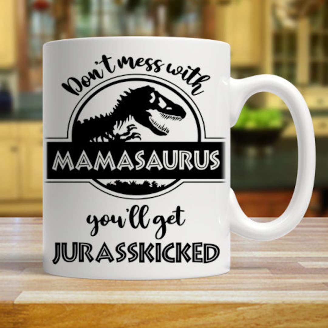 Mamasaurus Mug, Don't Mess With Mamasaurus You'll Get Jurasskicked ...