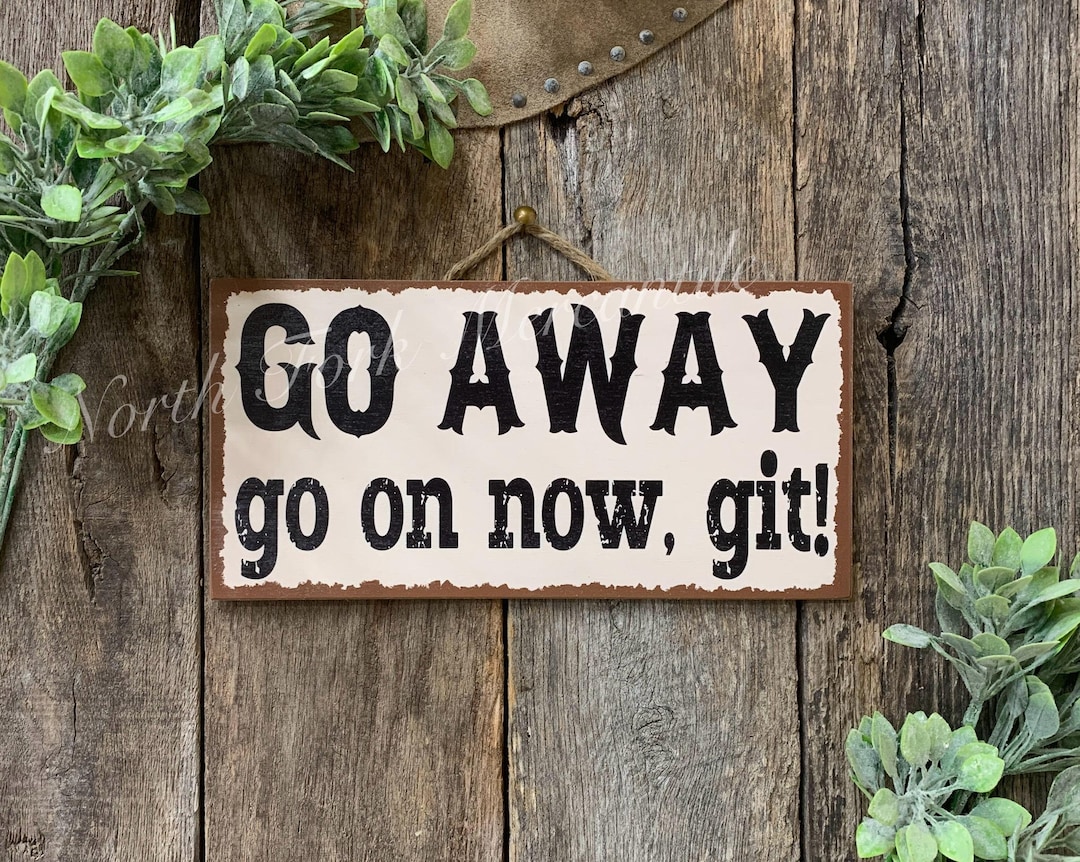 Go Away, Go on Now Git, Go Away Sign, Go on Git Sign, Welcome Sign ...