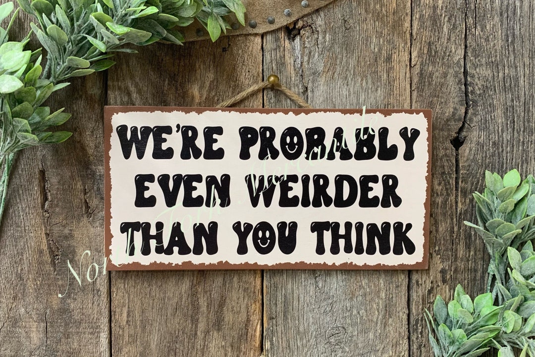 We're Probably Even Weirder Than You Think, Weird Sign, Weird Welcome ...