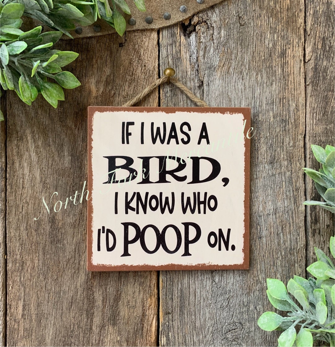 If I Was A Bird I Know Who I'd Poop On, Funny Sign, Sarcastic Sign ...
