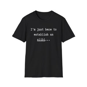 I'm Just Here to Establish an Alibi... - Unisex Softstyle T-shirt - Etsy