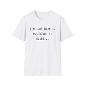 I'm Just Here to Establish an Alibi... - Unisex Softstyle T-shirt - Etsy