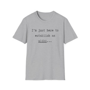 I'm Just Here to Establish an Alibi... - Unisex Softstyle T-shirt - Etsy