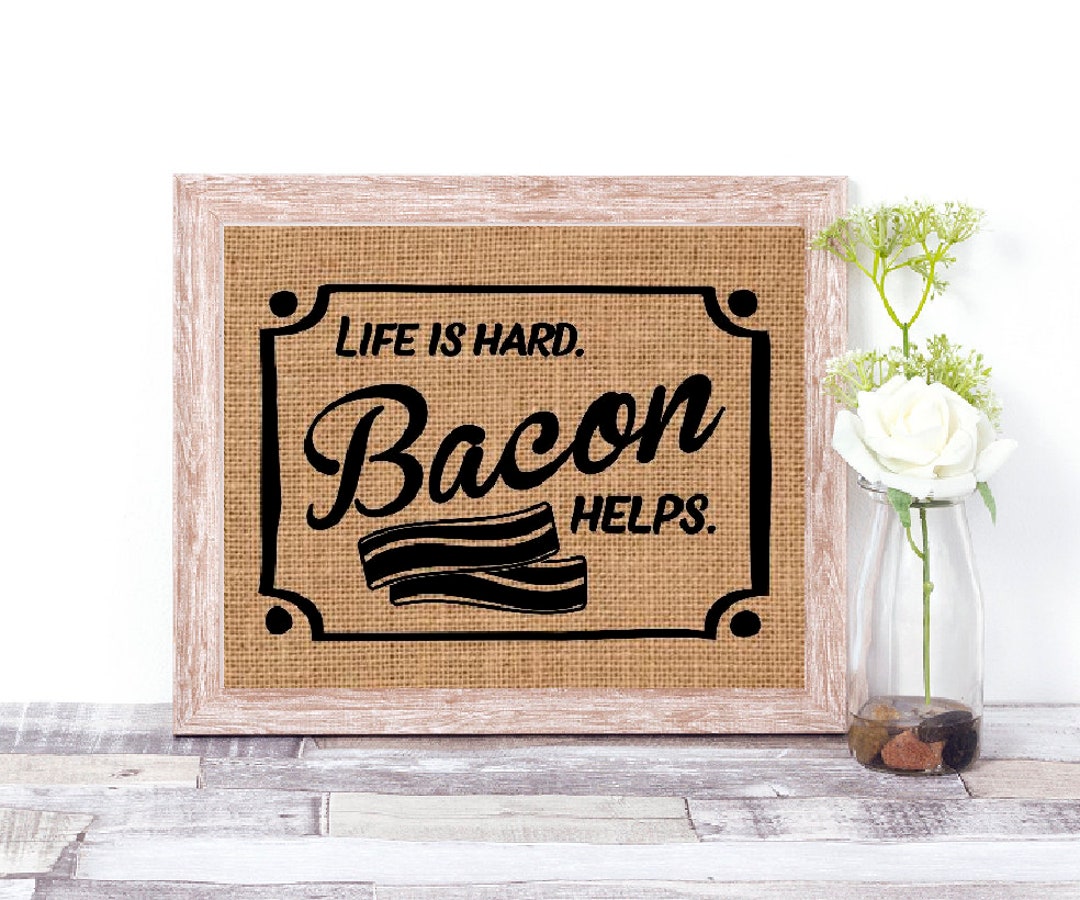 Life is Hard Bacon Helps Burlap Print – Bacon Sign - Bacon Lover ...