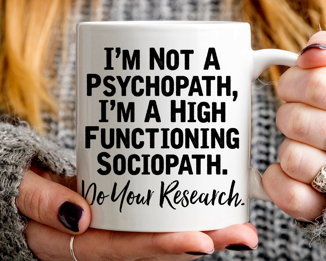 I'm Not A Psychopath I'm A High Functioning Sociopath Do Your Research ...
