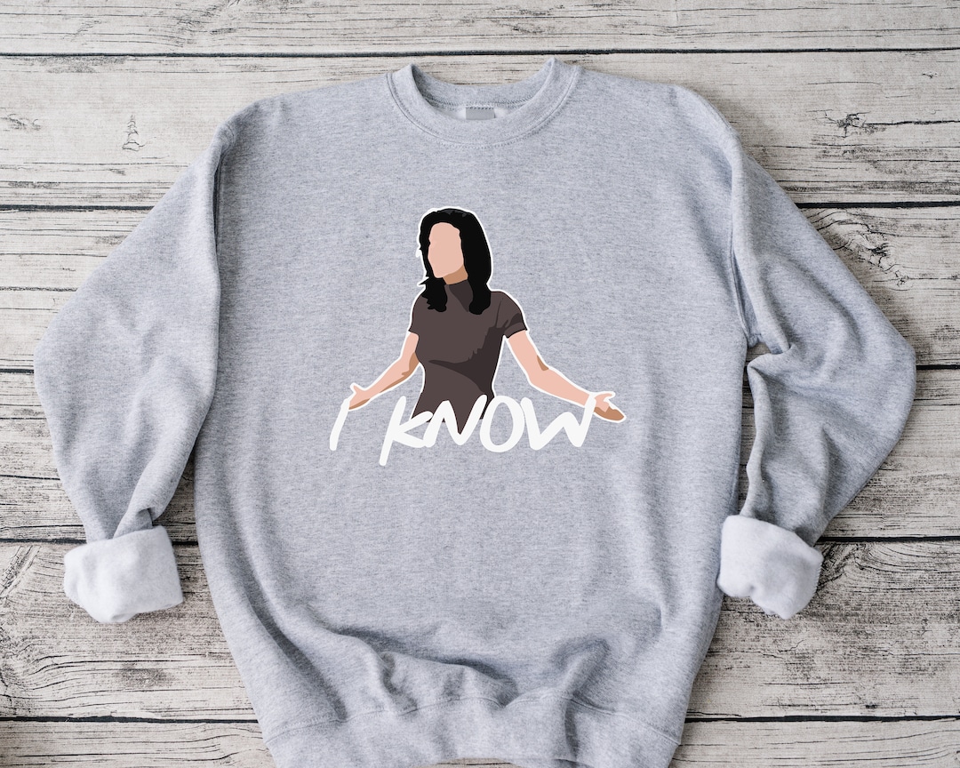 Monica Geller Sweatshirt: 'I Know' Quote From Friends TV Show - Etsy