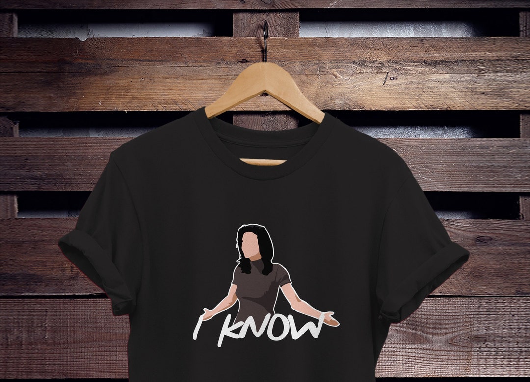 Monica Geller Shirt I Know Shirt Friends Shirt Unisex Women Love Cute ...