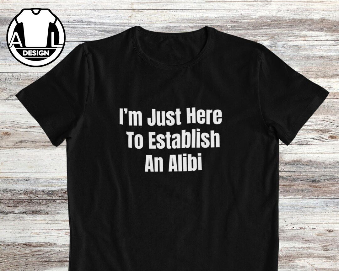 Establish an Alibi, Quote Shirt, Sarcastic Tee, Custom Tshirt, Funny T ...