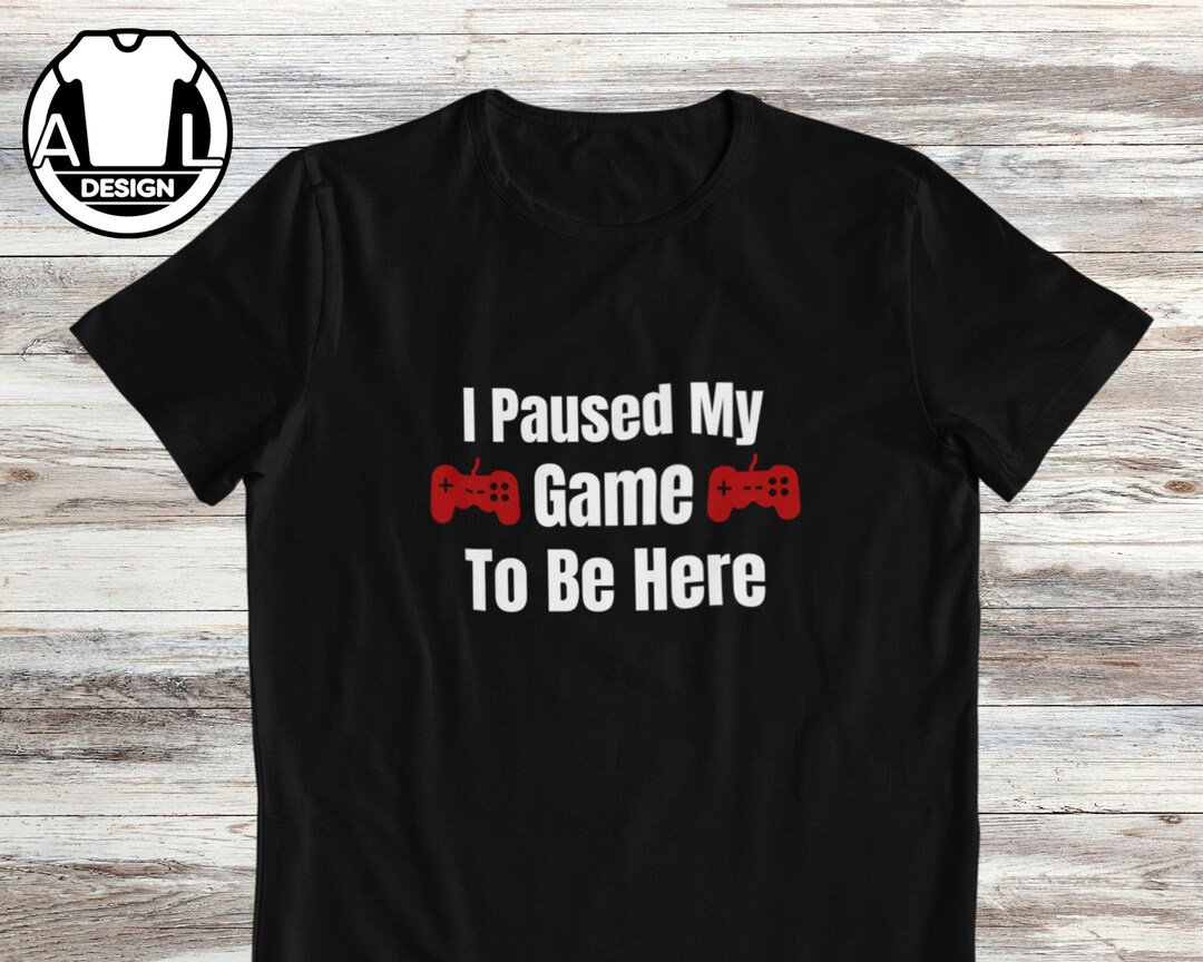 I Paused My Game to Be Here, Gamer Gift, Funny Gaming Shirt, Gamer ...