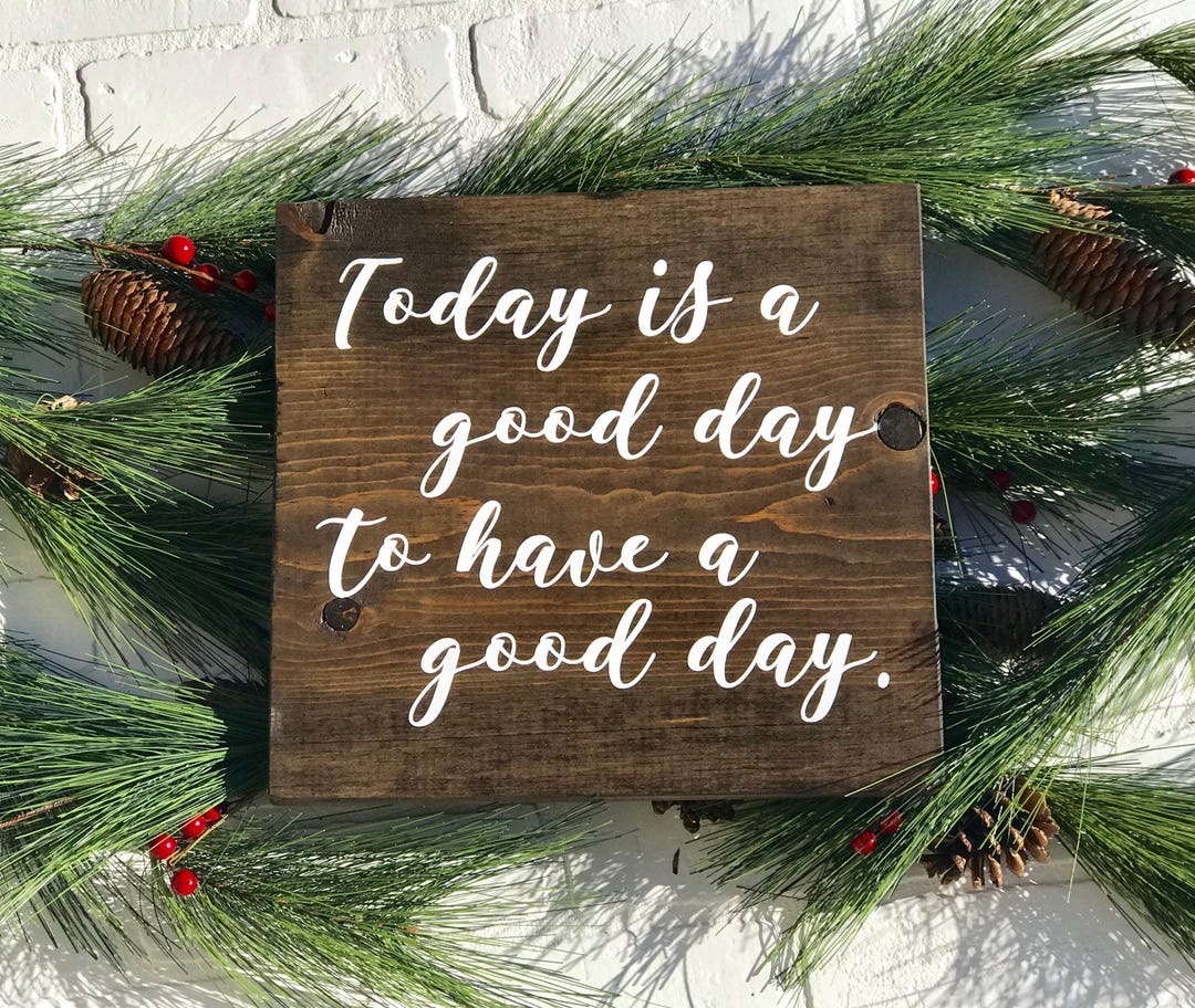 Today is a Good Day to Have a Good Day, Today is a Good Day to Have a ...