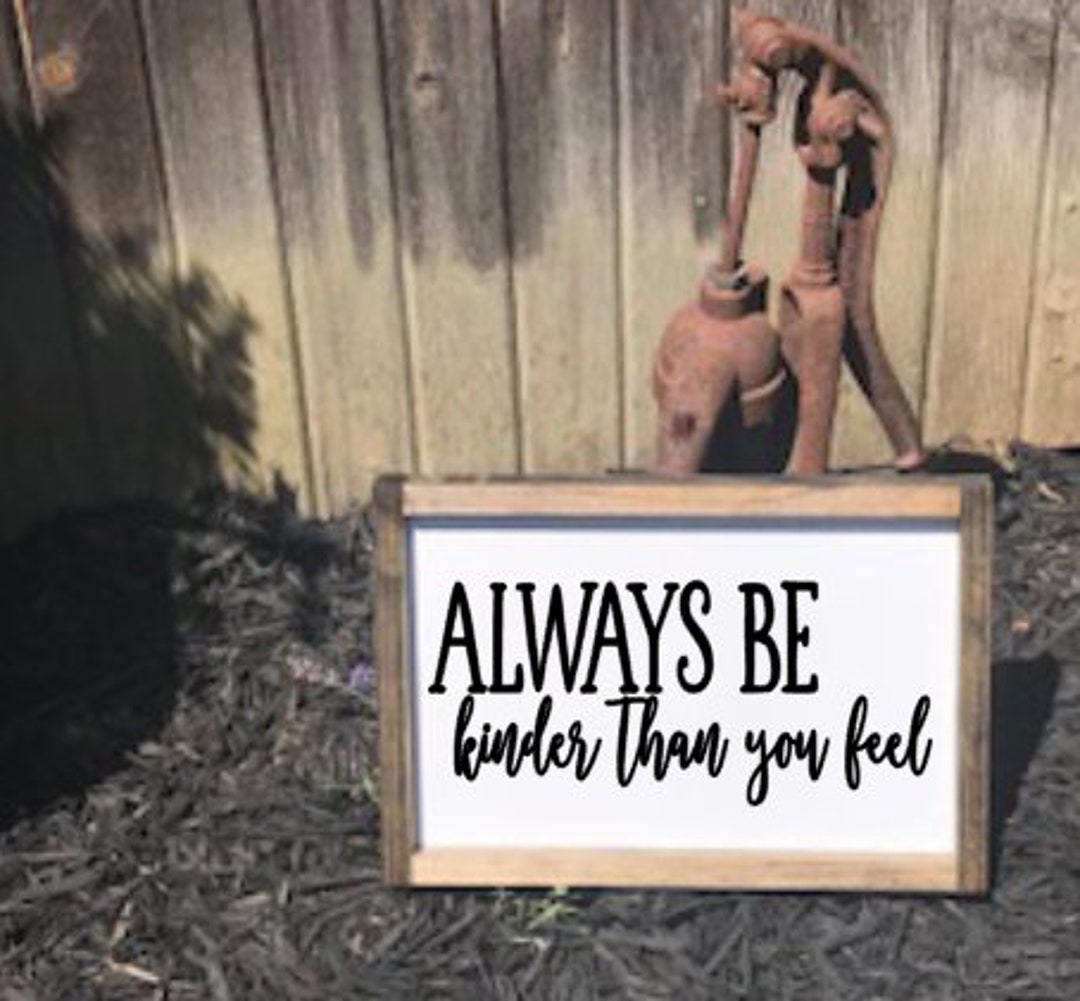 Always Be Kind, Always Be Kind Sign, Always Be Kinder Than You Feel ...