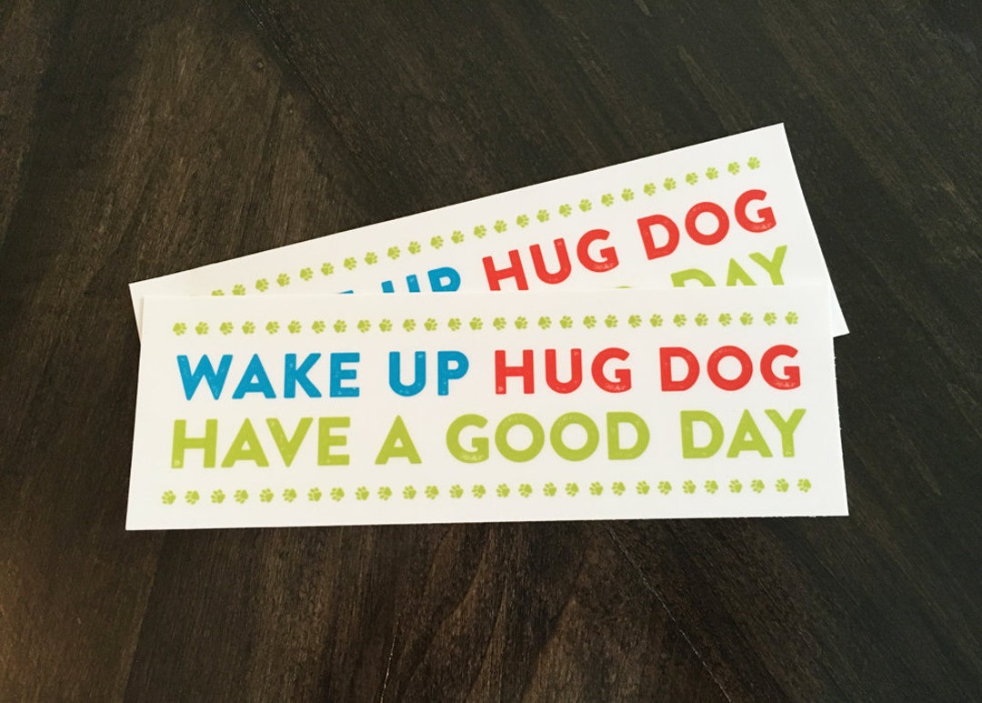 Vinyl Bumper Sticker. Wake up Hug Dog Have a Good Day. Dog Lover ...