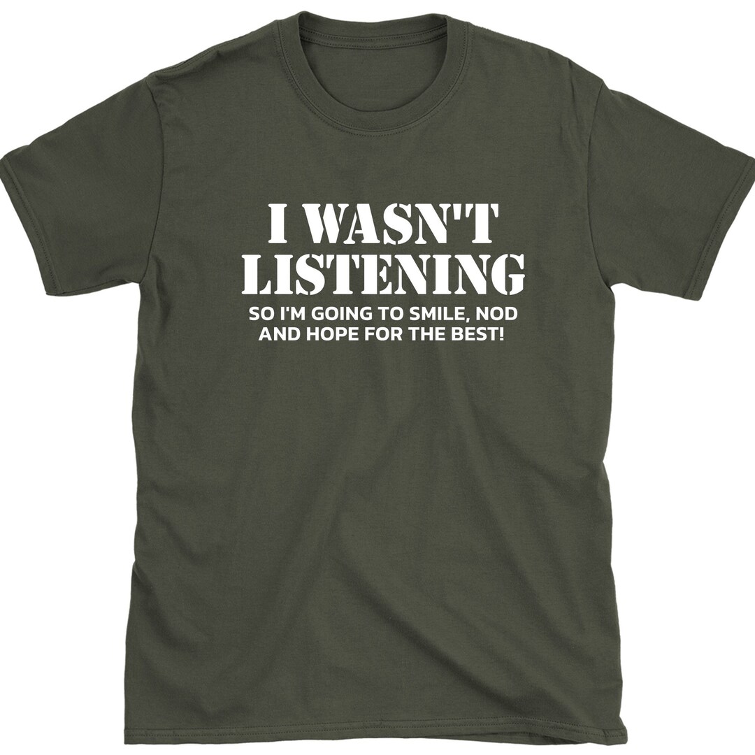 I Wasn't Listening so I Am Going to Smile and Nod T-shirt Funny Slogan ...